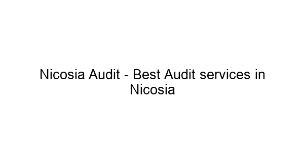 Nicosia Audit - Best Audit services in Nicosia